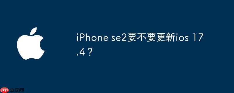 iPhone se2要不要更新ios 17.4？-Linux老运维